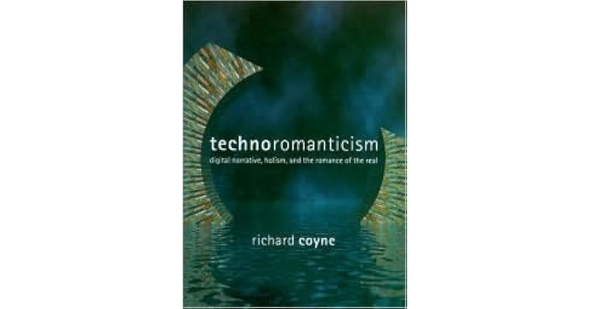 Technoromanticism: Digital Narrative, Holism, And The Romance Of The Real by Richard Coyne