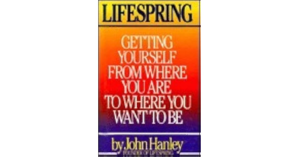 Lifespring: Getting Yourself from Where You Are to Where You Want to Be ...