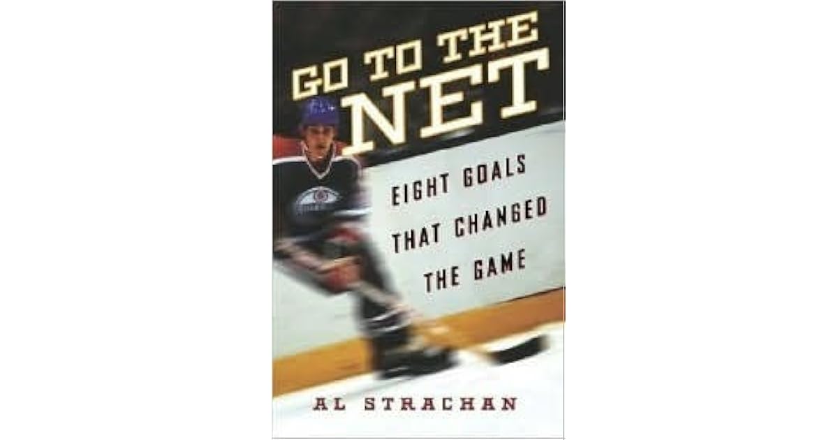 Go to the Net: Eight Goals That Changed the Game by Al Strachan