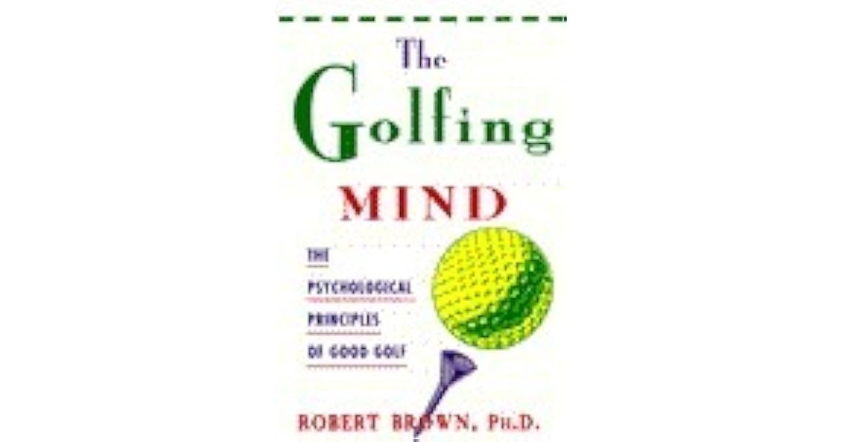 The Golfing Mind: The Psychological Principles Of Good Golf by Robert A ...