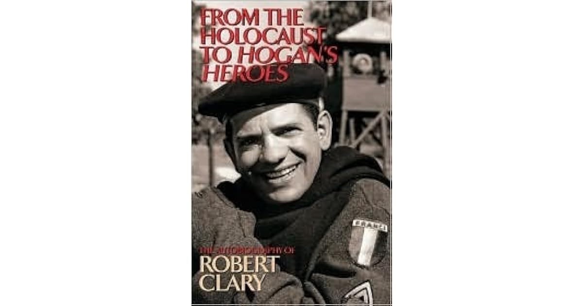 From the Holocaust to Hogan's Heroes: The Autobiography of Robert Clary by Robert Clary