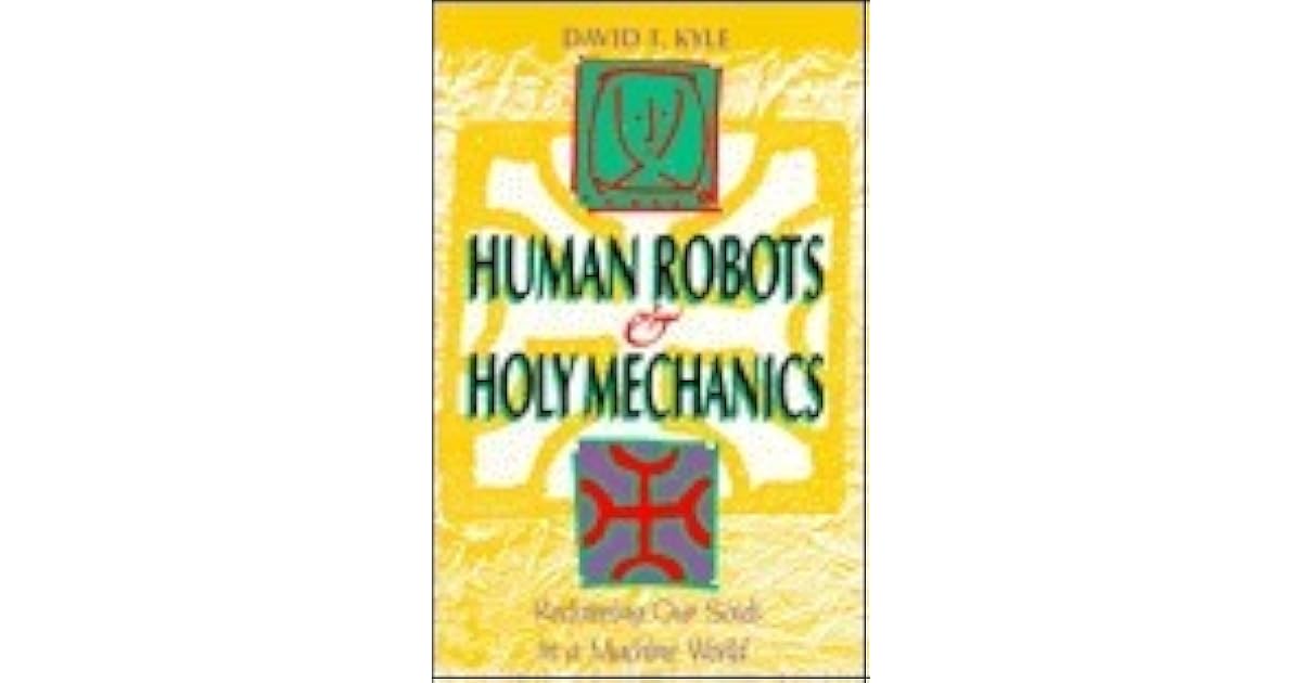 Human Robots and Holy Mechanics: Reclaiming Our Souls in a Machine ...