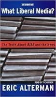 What Liberal Media?: The Truth about Bias and the News by Eric Alterman
