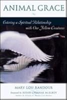 Animal Grace: Entering a Spiritual Relationship with Our Fellow ...