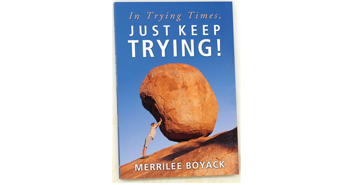 In Trying Times, Just Keep Trying! by Merrilee Browne Boyack