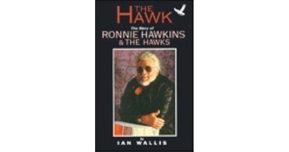 The Hawk: The Story of Ronnie Hawkins: The Hawks by Ian Wallis
