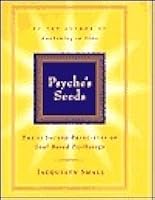 Psyche's Seeds: The Twelve Sacred Principles of Soul-Based Psychology ...