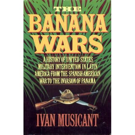 The Banana Wars: A History of United States Military Intervention in ...