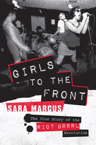 Girls to the Front: The True Story of the Riot Grrrl Revolution ...
