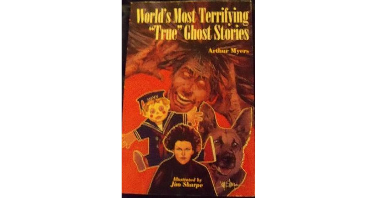 World's Most Terrifying "True" Ghost Stories by Arthur Myers
