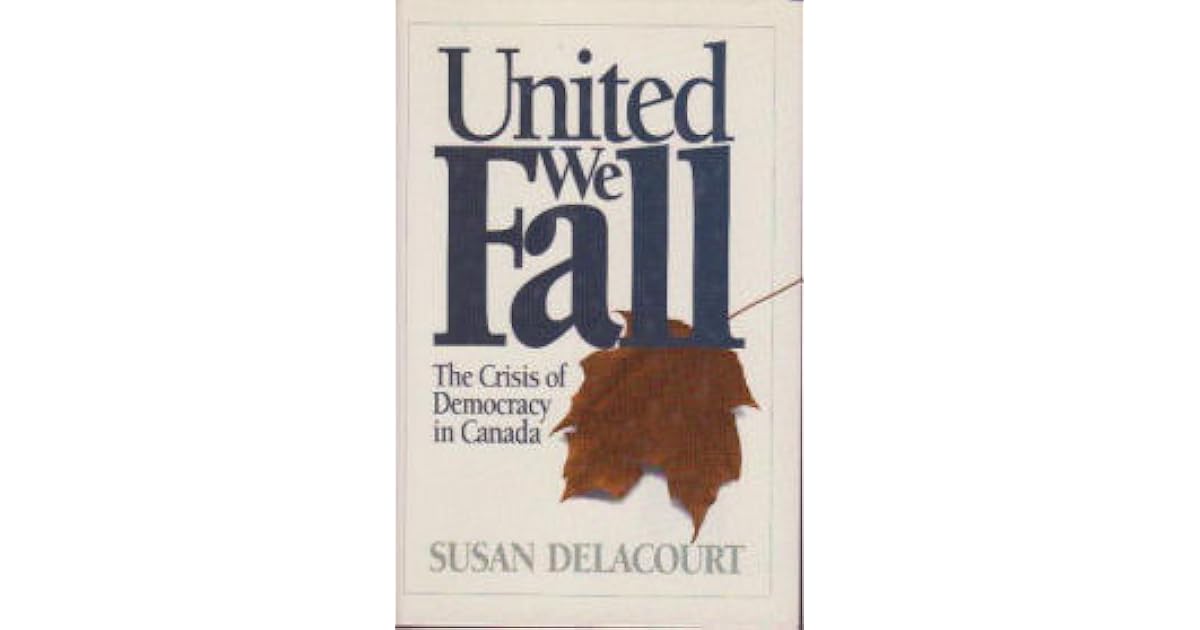 United We Fall: The Crisis Of Democracy In Canada by Susan Delacourt