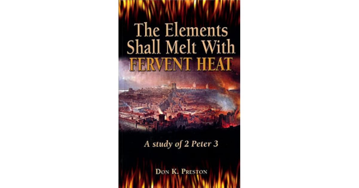 The Elements Shall Melt With Fervent Heat: A Study Of 2 Peter 3 by Don ...