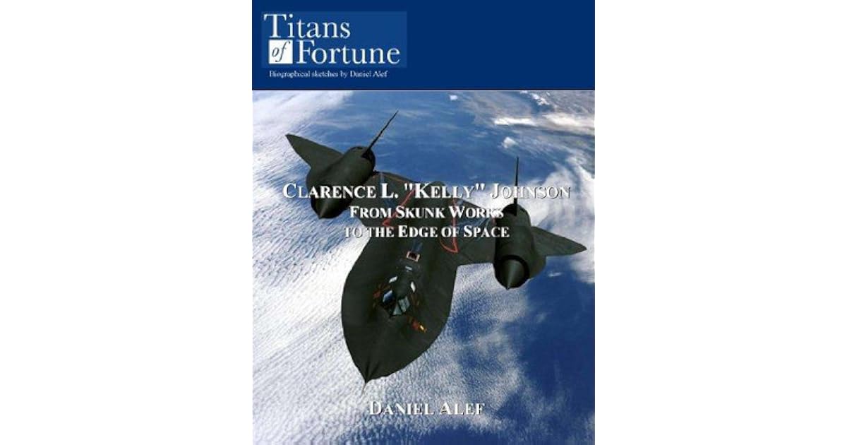 Clarence L. ''Kelly'' Johnson: From Skunk Works to the Edge of Space by ...