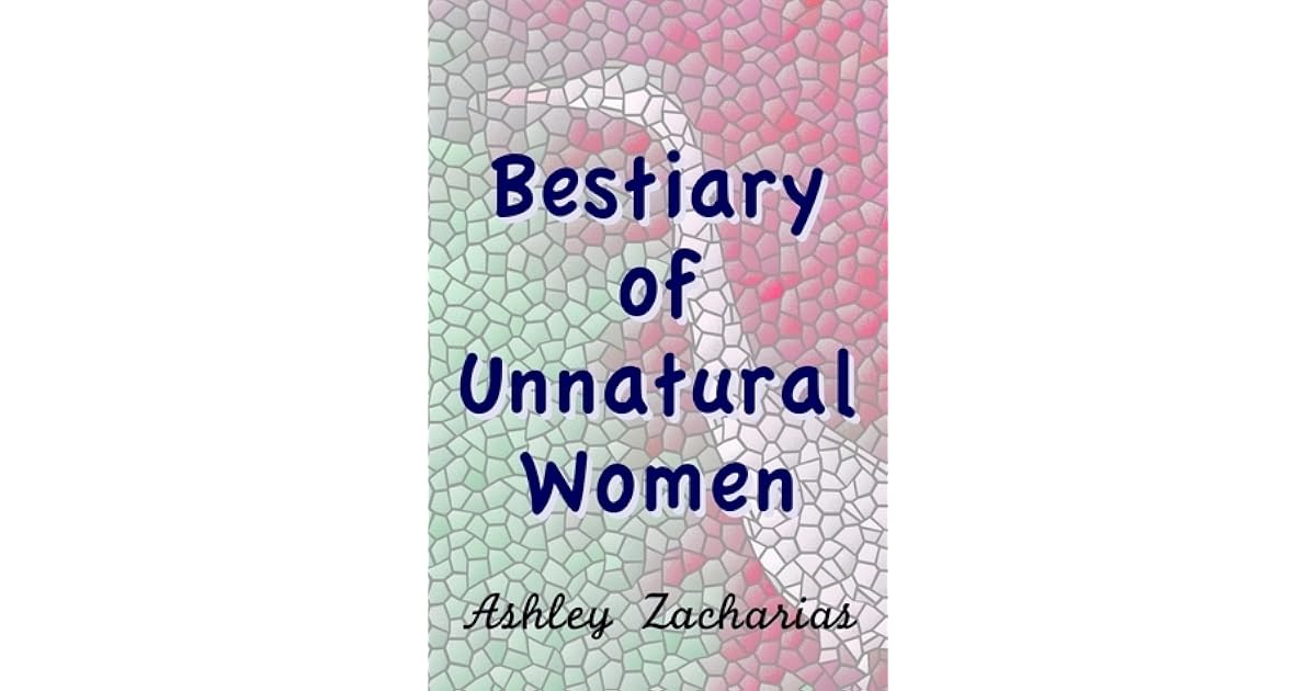 A Bestiary of Unnatural Women by Ashley Zacharias
