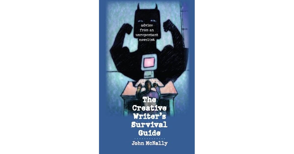 The Creative Writer's Survival Guide: Advice from an Unrepentant ...