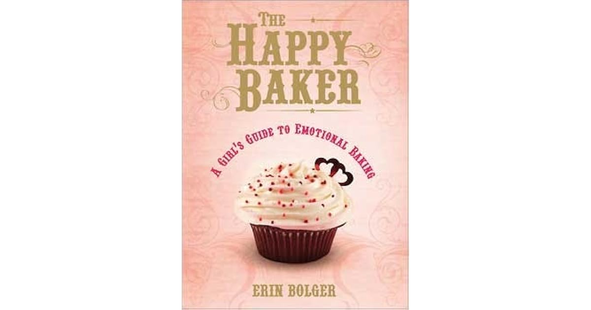 The Happy Baker: A Girl's Guide To Emotional Baking by Erin Bolger