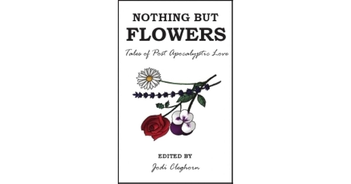 Nothing but Flowers: Tales of Post Apocalyptic Love by Jodi Cleghorn