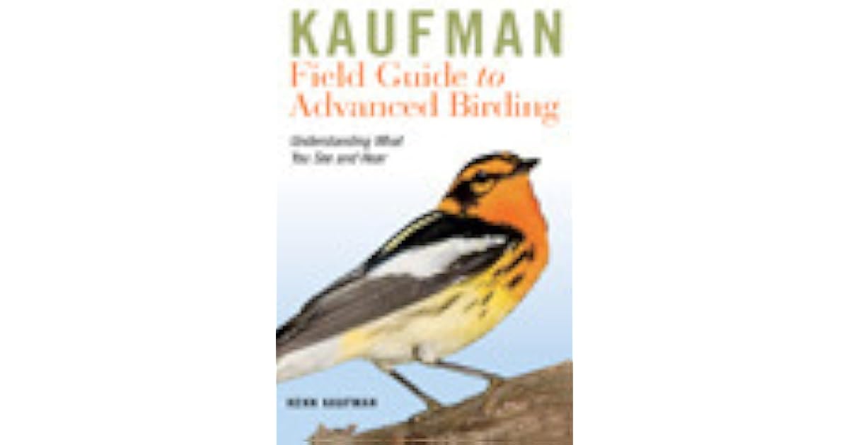 Kaufman Field Guide to Advanced Birding: Understanding What You See and ...