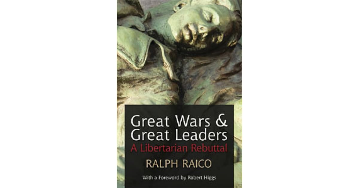 Great Wars And Great Leaders: A Libertarian Rebuttal by Ralph Raico