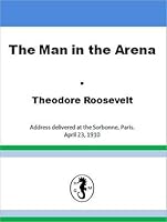 The Man in the Arena: Selected Writings by Theodore Roosevelt