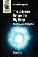 The Universe Before the Big Bang: Cosmology and String Theory by ...