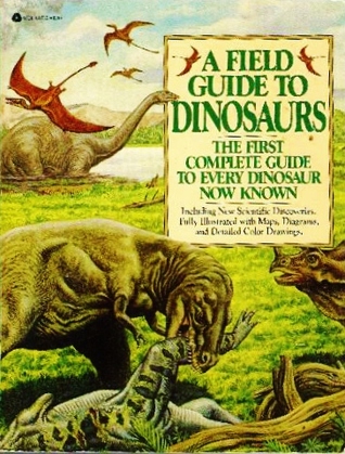 A Field Guide to Dinosaurs: The First Complete Guide to Every Dinosaur ...