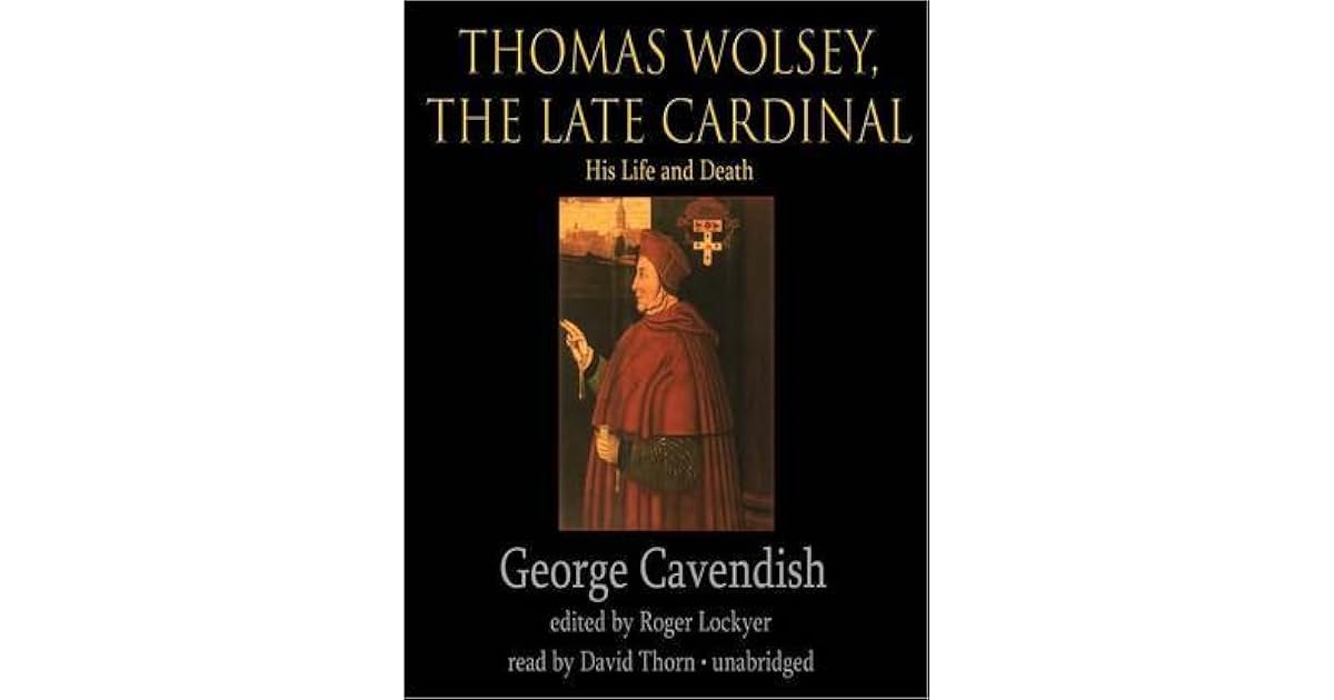 Thomas Wolsey, the Late Cardinal: His Life and Death by George Cavendish
