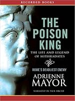 The Poison King: The Life and Legend of Mithradates, Rome's Deadliest ...