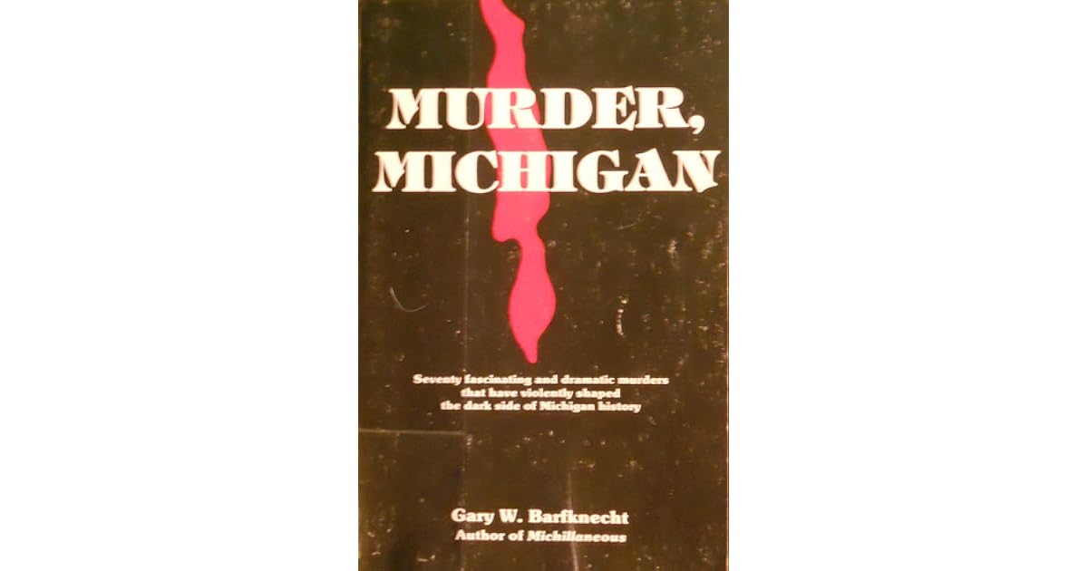 Murder, Michigan: Seventy Fascinating and Dramatic Murders That Have ...