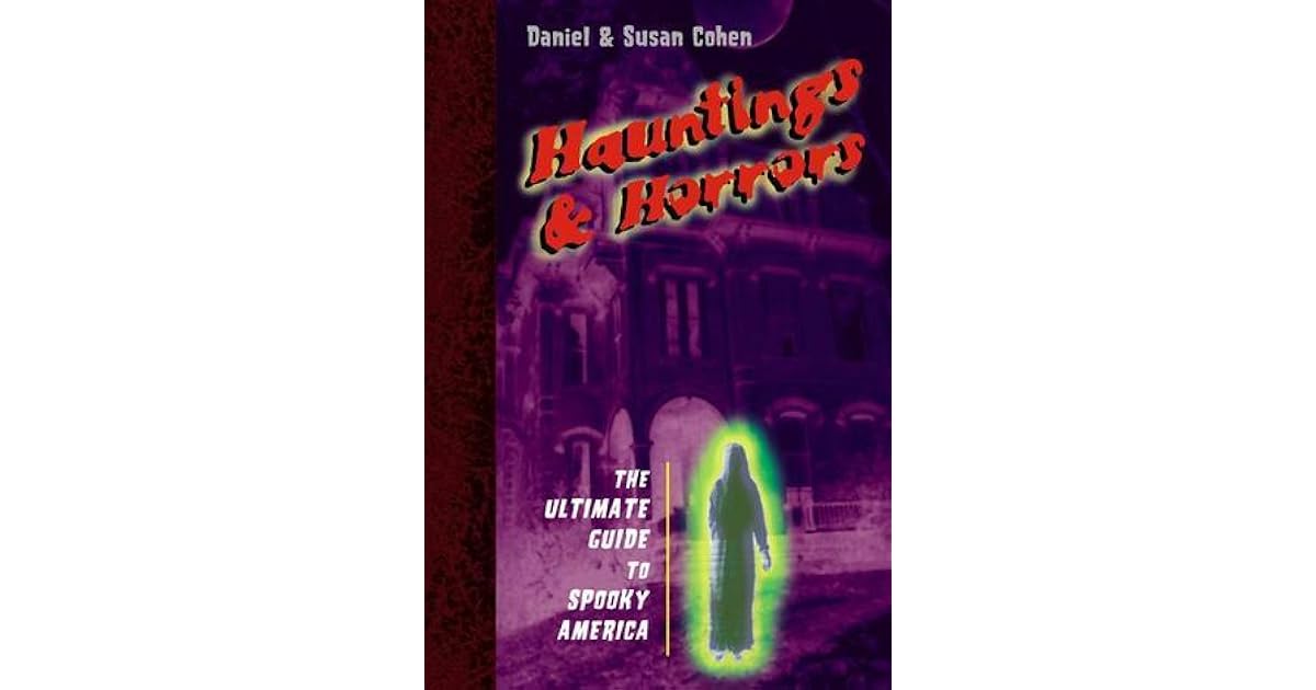 Hauntings and Horrors: The Ultimate Guide to Spooky America by Daniel Cohen