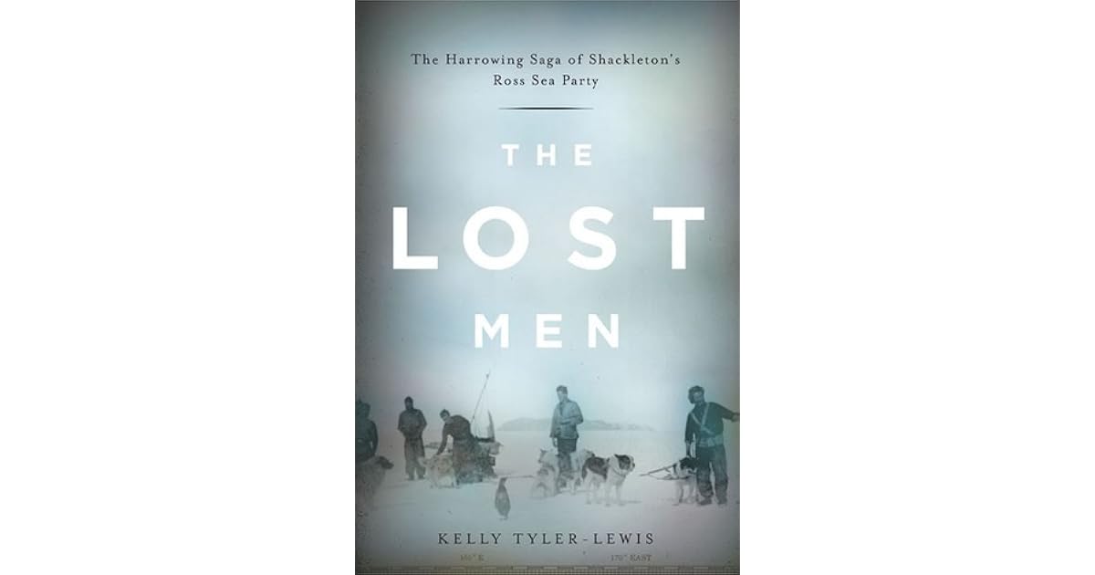 The Lost Men: The Harrowing Saga of Shackleton's Ross Sea Party by ...