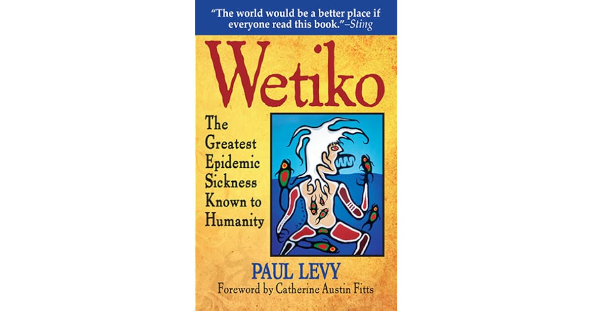 Wetiko: The Greatest Epidemic Sickness Known to Humanity by Paul Levy