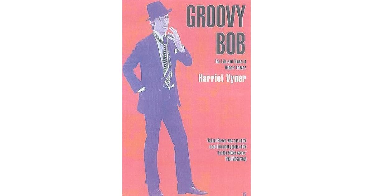 Groovy Bob: The Life and Times of Robert Fraser by Harriet Vyner