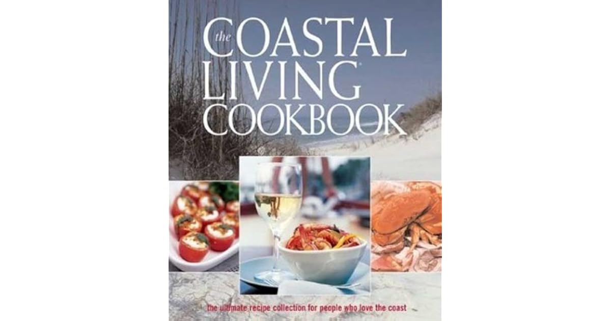 The Coastal Living Cookbook: The Ultimate Recipe Collection for People ...