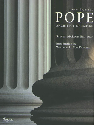 John Russell Pope: Architect of Empire by Steven McLeod Bedford