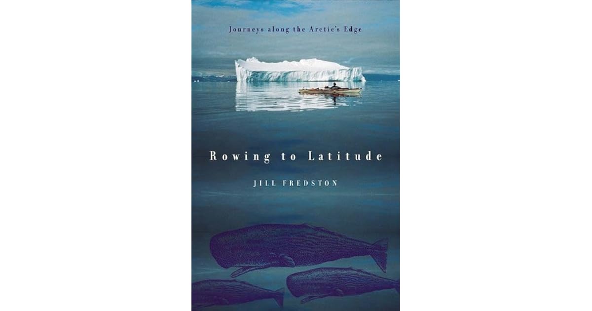 Rowing to Latitude: Journeys Along the Arctic's Edge by Jill Fredston