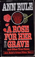A Rose for Her Grave and Other True Cases by Ann Rule