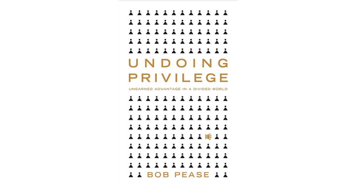 Undoing Privilege: Unearned Advantage in a Divided World by Bob Pease