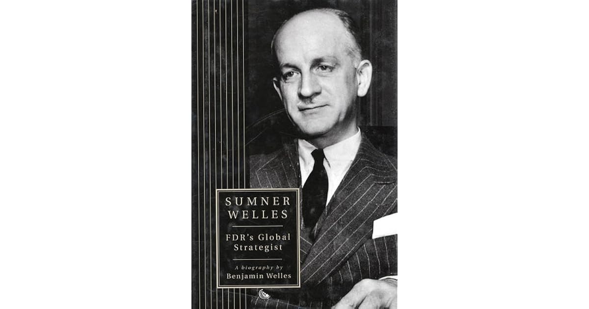 Sumner Welles: FDR's Global Strategist A Biography by by Benjamin Welles
