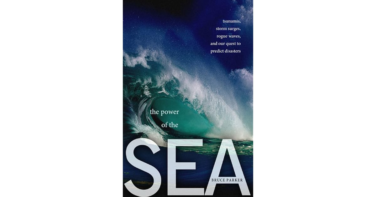 The Power of the Sea: Tsunamis, Storm Surges, Rogue Waves, and Our ...