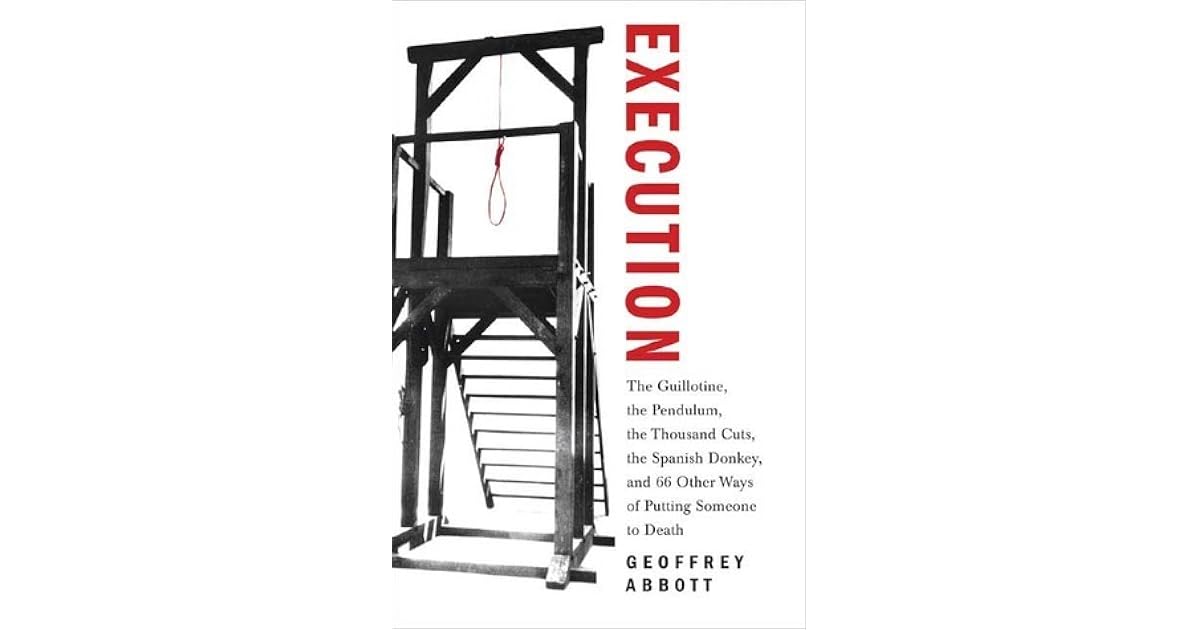 Execution: The Guillotine, the Pendulum, the Thousand Cuts, the Spanish ...