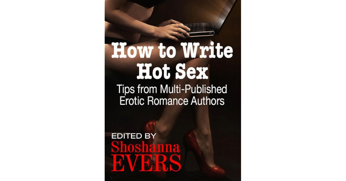 How To Write Hot Sex Tips From Multi Published Erotic Romance Authors By Shoshanna Evers