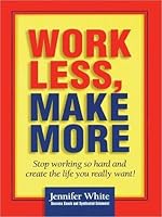 Work Less, Make More by Jennifer White