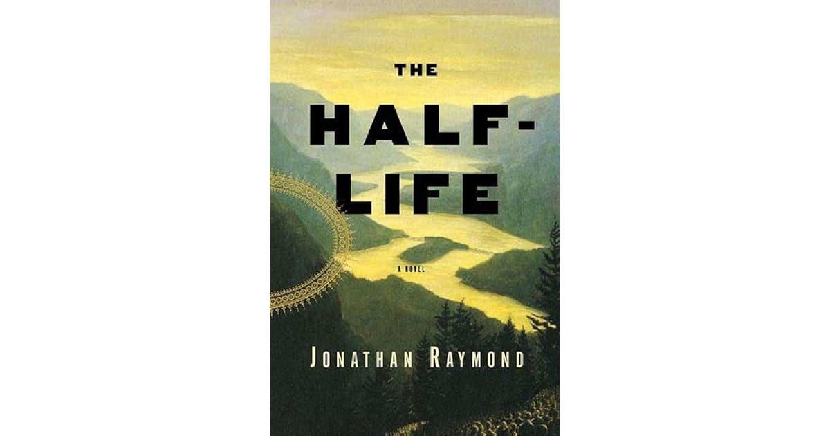 The Half-Life: A Novel by Jonathan Raymond