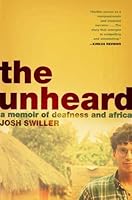 The Unheard: A Memoir of Deafness and Africa by Josh Swiller