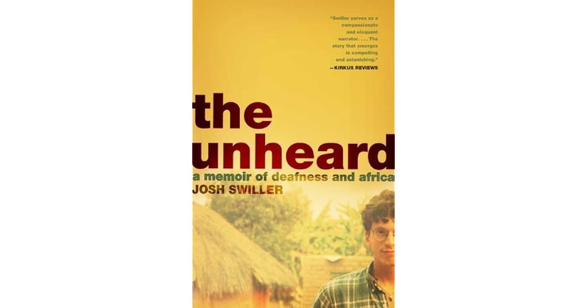 The Unheard: A Memoir of Deafness and Africa by Josh Swiller