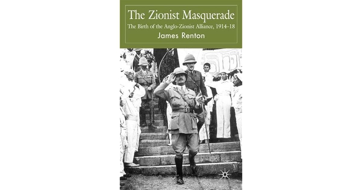 The Zionist Masquerade: The Birth of the Anglo-Zionist Alliance 1914 ...
