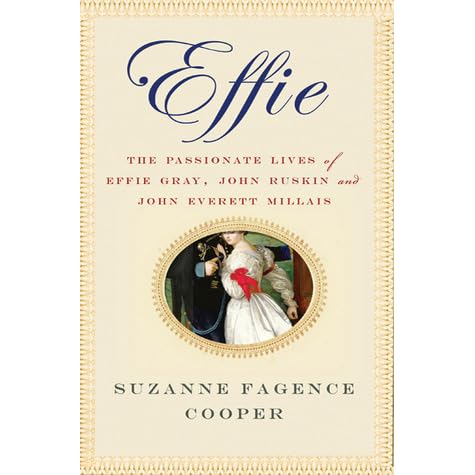 Effie: The Passionate Lives of Effie Gray, John Ruskin and John Everett ...