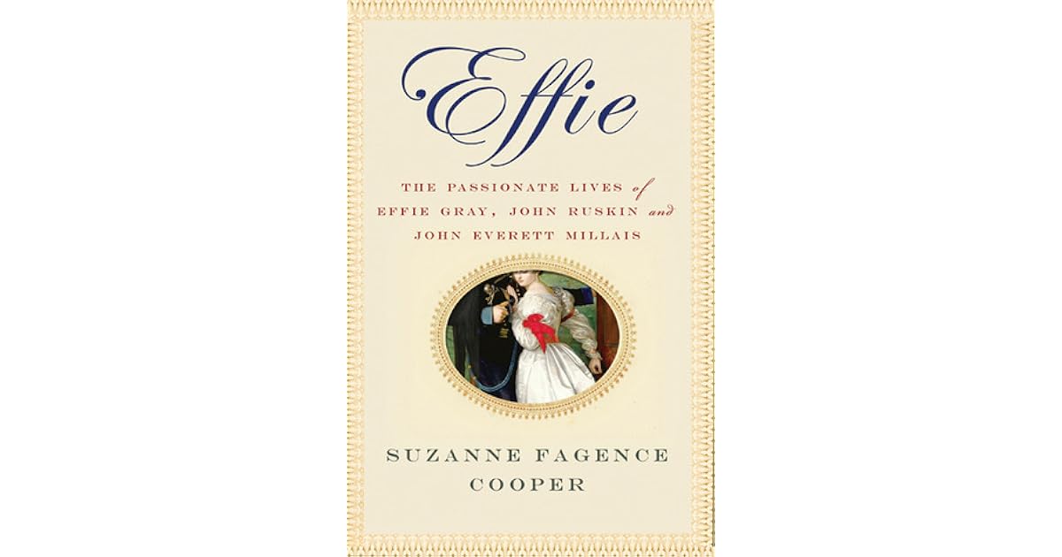 Effie: The Passionate Lives of Effie Gray, John Ruskin and John Everett ...