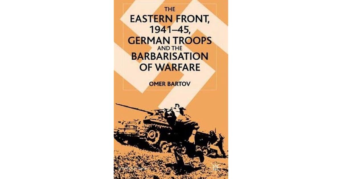 The Eastern Front, 1941-45: German Troops and the Barbarisation of ...